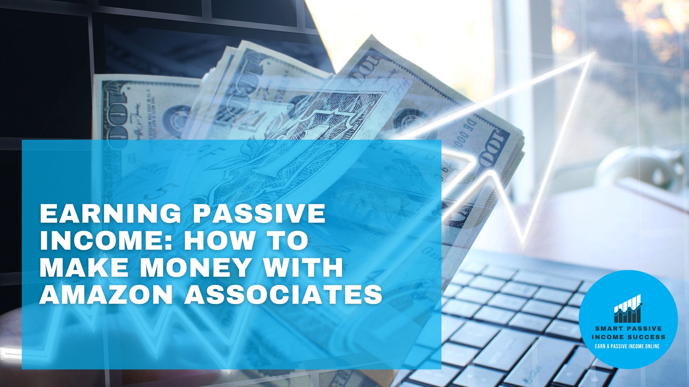Earning Passive Income: How to Make Money with Amazon Associates ...
